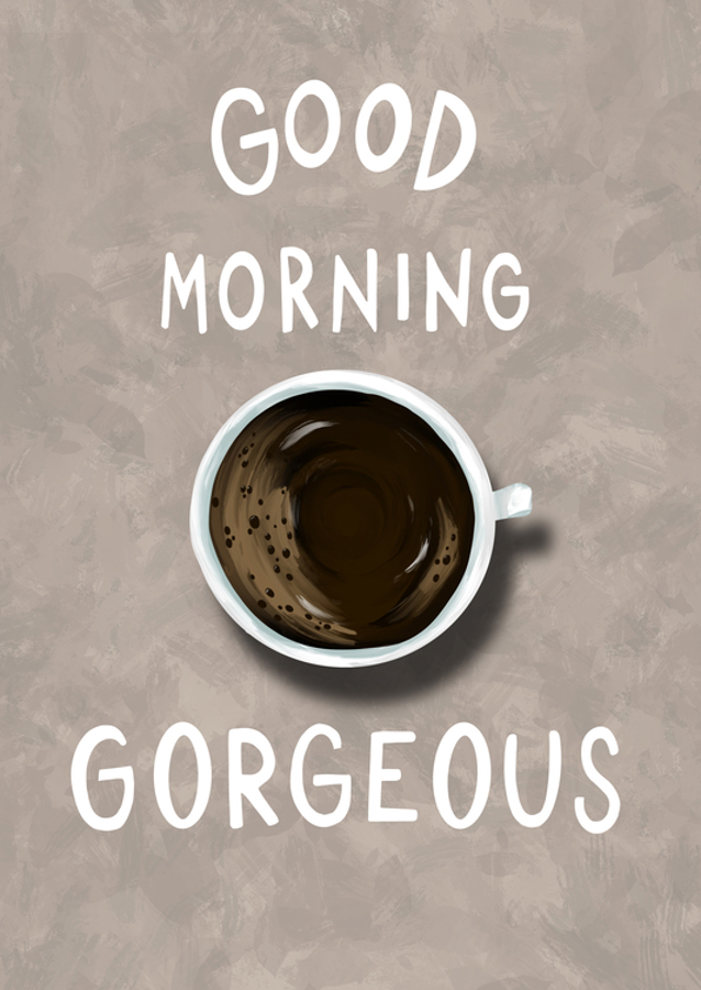 Good Morning Gorgeous: A Coffee Lover's Greeting posters & prints by ...